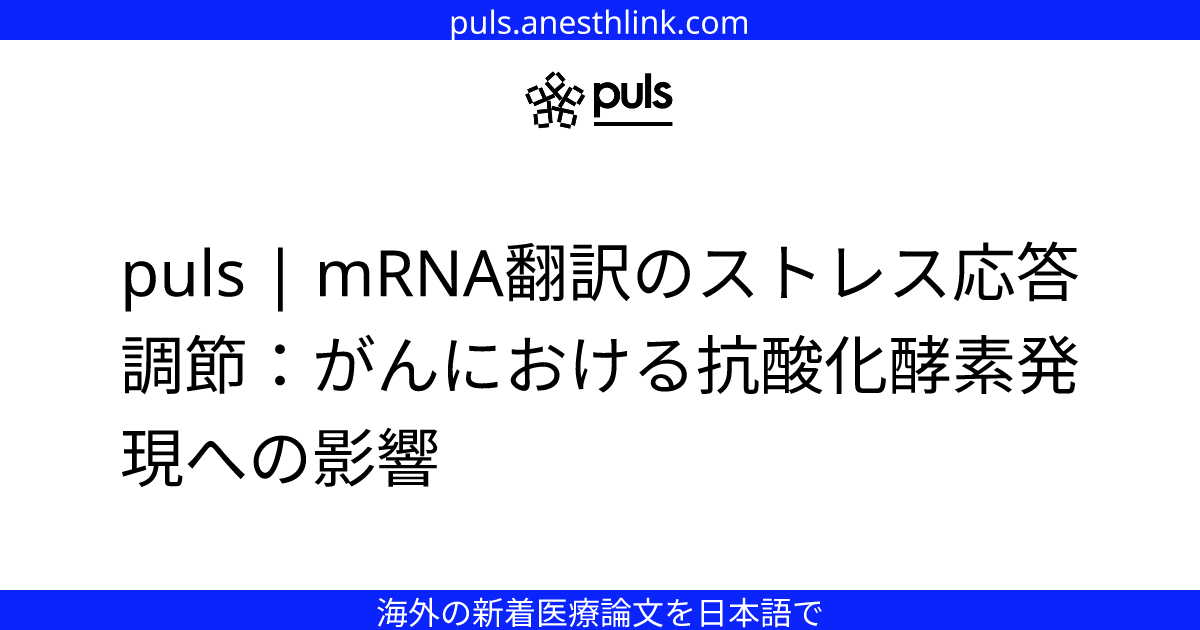puls | mRNA翻訳のストレス応答調節：がんにおける抗酸化酵素発現への影響
